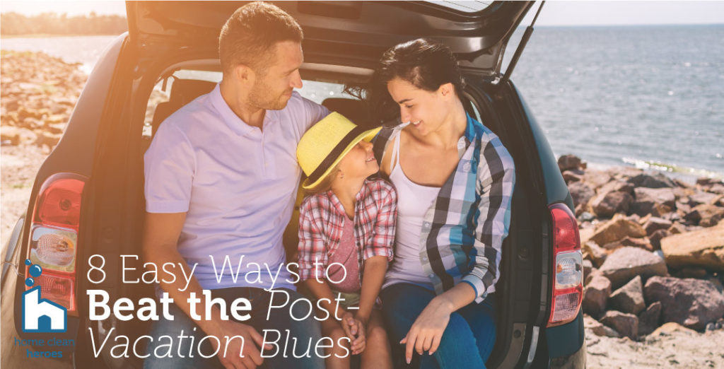 8 Easy Ways to Beat the Post Vacation Blues | Home Clean Heroes